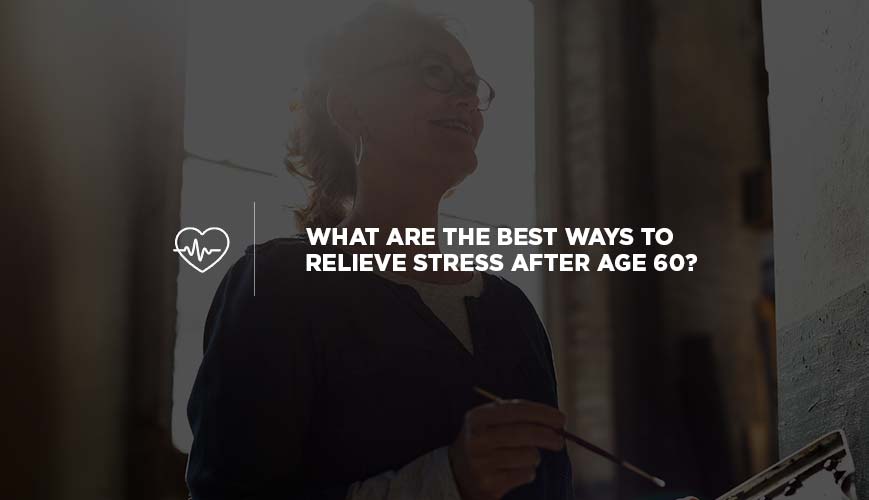 What Are The Best Ways to Relieve Stress After Age 60?